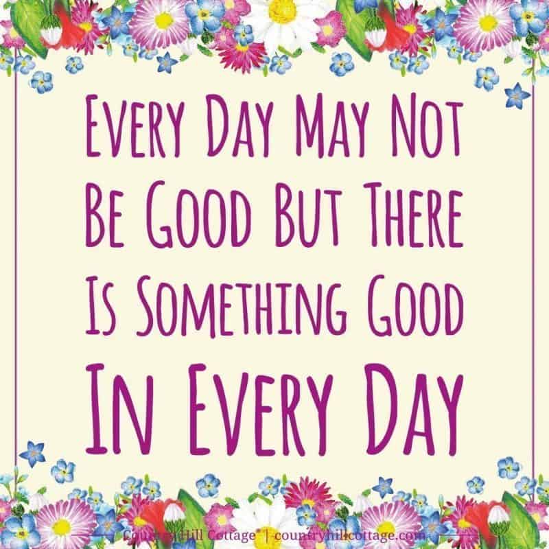 Every day may not be good but there is something good in every day